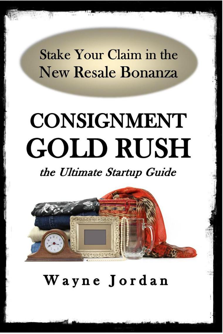 Consignment Gold Rush: The Ultimate Startup Guide by Wayne Jordan (Ebook) - Read free for 30 days