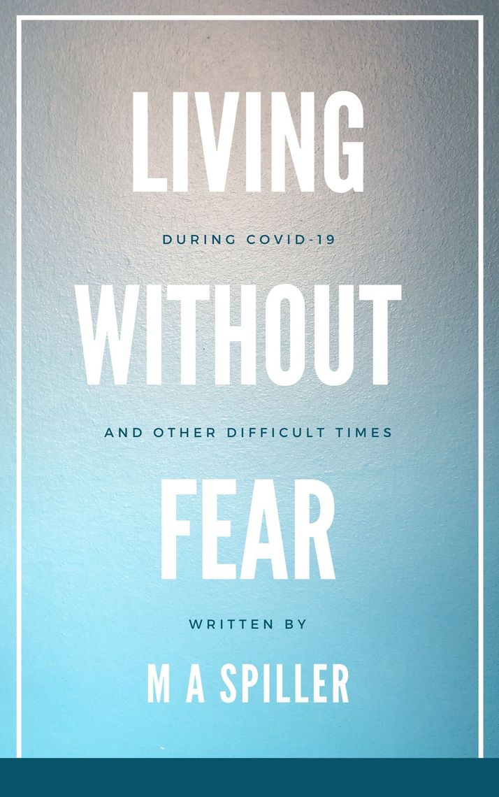 Living Without Fear During Covid-19 (and Other Difficult Times) by M A ...