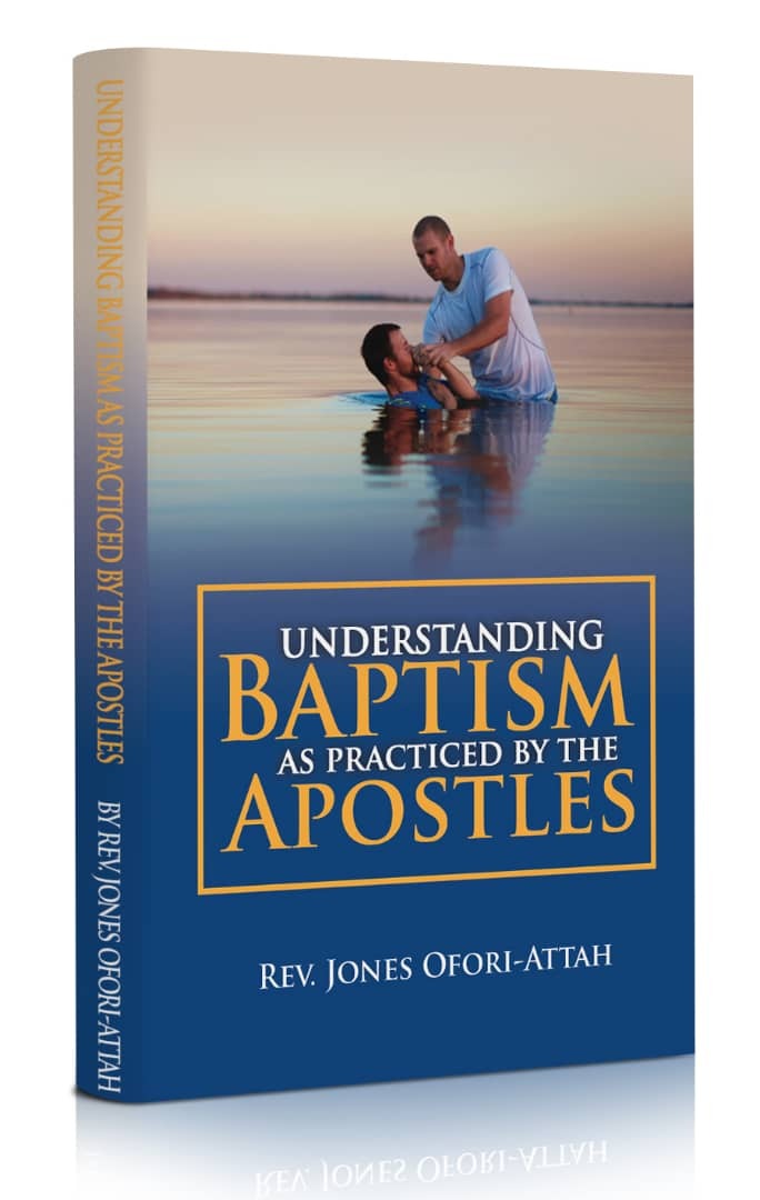 UNDERSTANDING BAPTISM AS PRACTICED BY THE APOSTLES by Jones Ofori-Attah ...