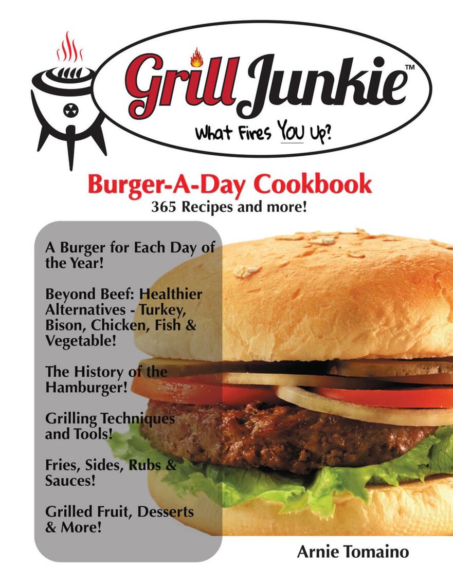 The Grill Junkie Burger a Day Cookbook: What Fires You Up? by Arnie ...