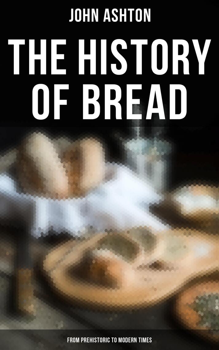 The History of Bread - From Prehistoric to Modern Times by John Ashton ...