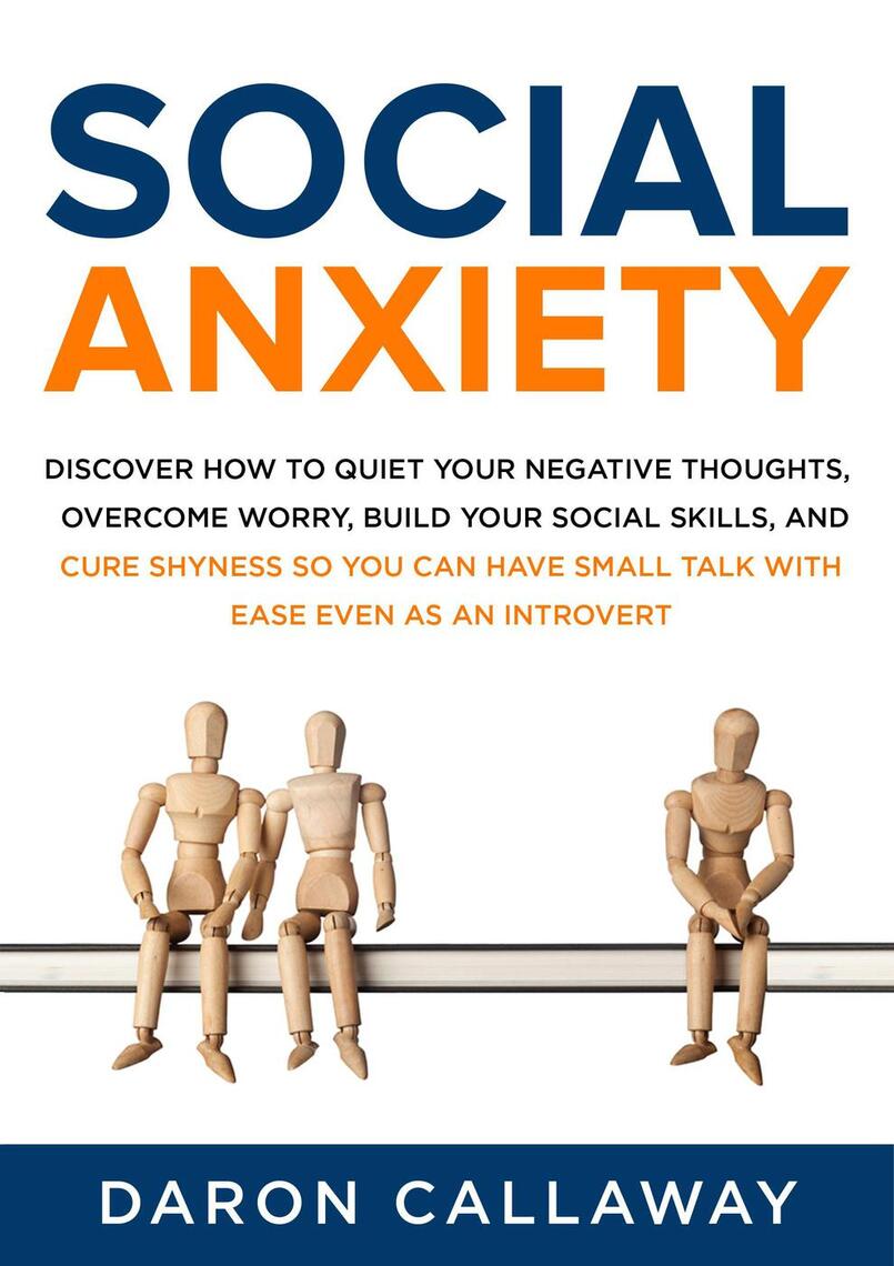 Social Anxiety: Discover How to Quiet Your Negative Thoughts, Overcome Worry, Build Your Social ...