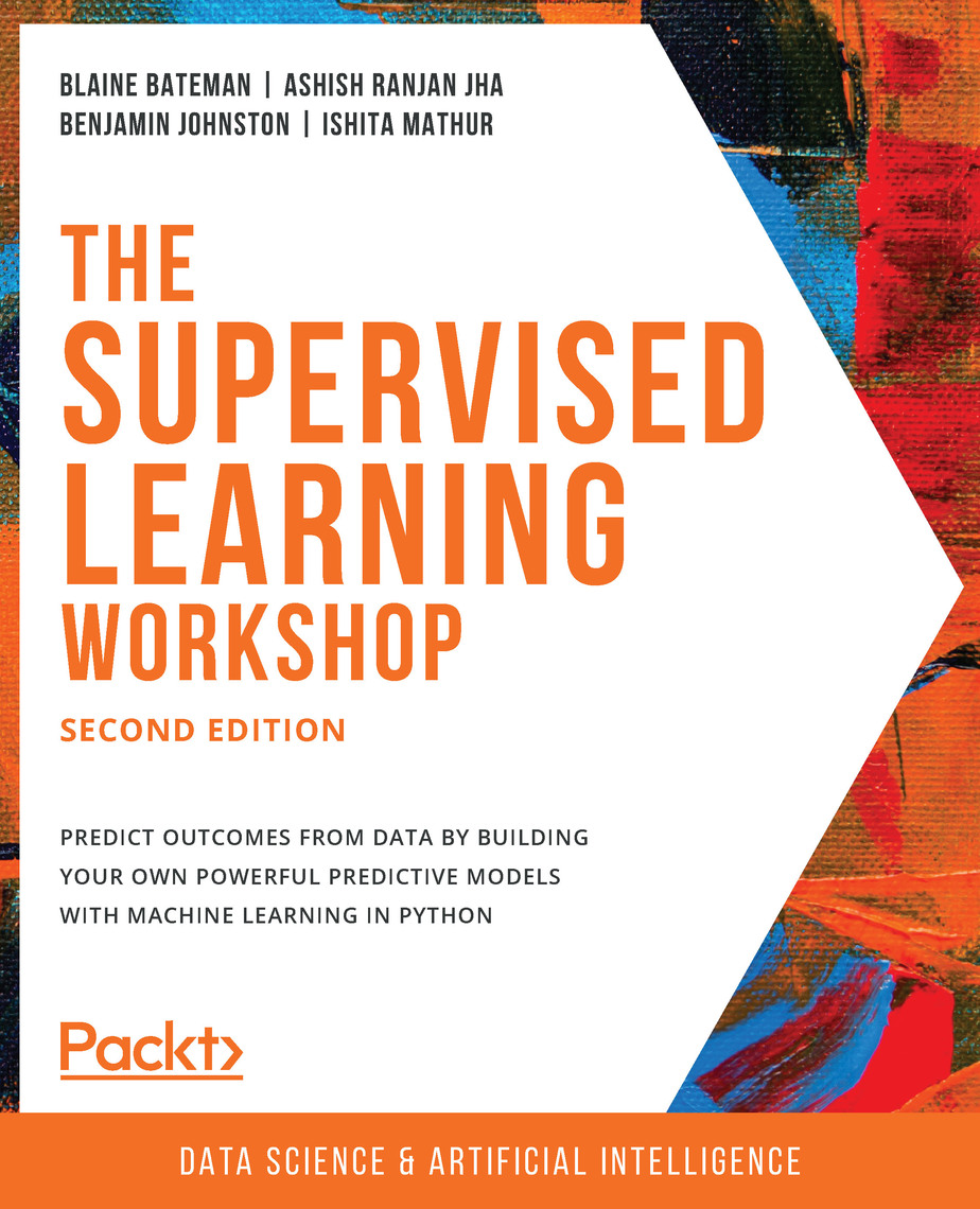 The Supervised Learning Workshop - Second Edition by Blaine Bateman, Ashish Ranjan Jha, Benjamin ...
