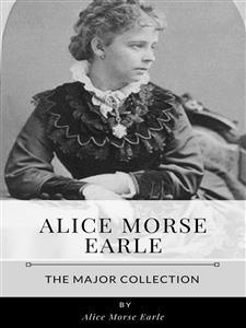 Alice Morse Earle – The Major Collection by Alice Morse Earle (Ebook ...