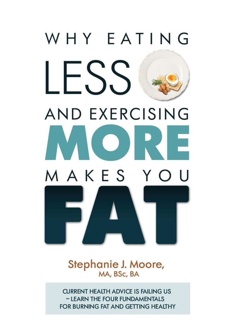 Why Eating Less and Exercising More Makes You Fat by Stephanie J Moore ...