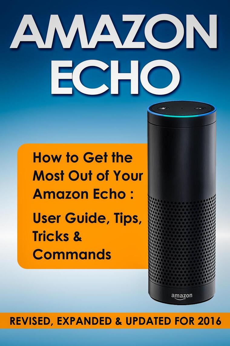 Amazon Echo: How to Get the Most Out of Your Amazon Echo: User Guide ...