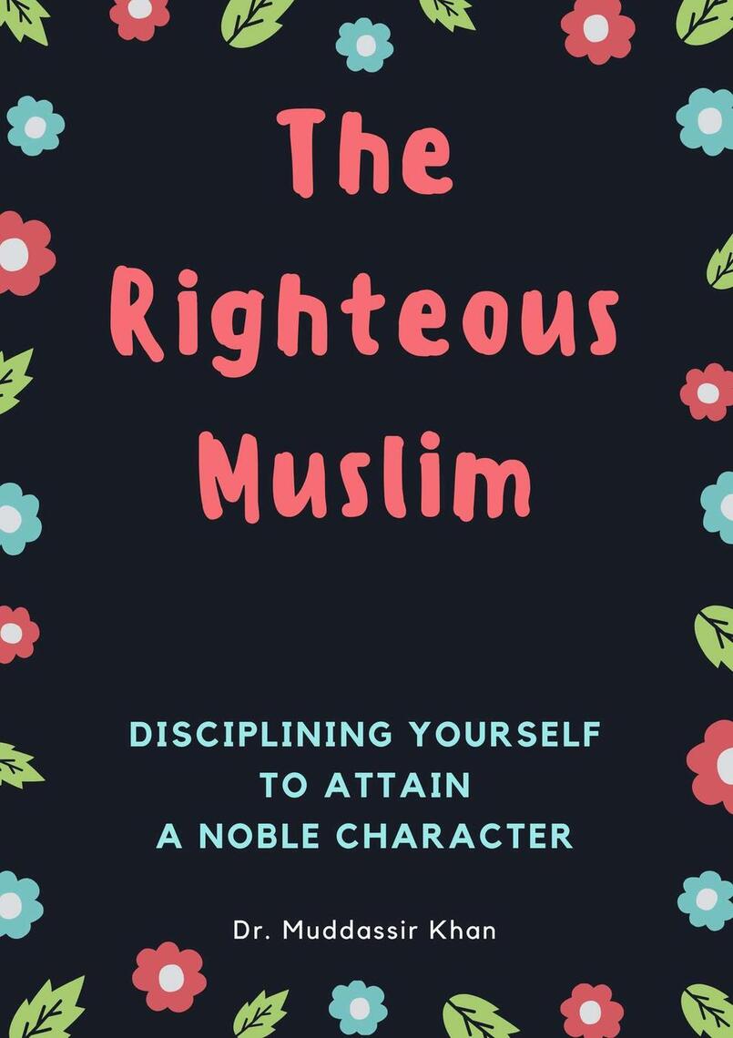 The Righteous Muslim: Disciplining Yourself To Attain A Noble Character ...