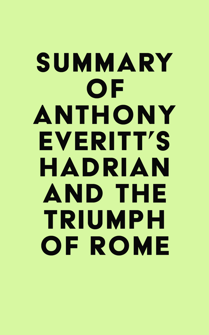 Summary of Anthony Everitt's Hadrian and the Triumph of Rome by IRB ...