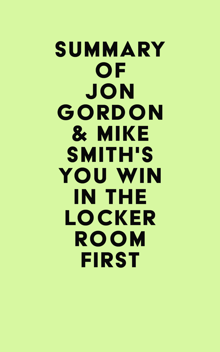Summary of Jon Gordon & Mike Smith's You Win in the Locker Room First ...