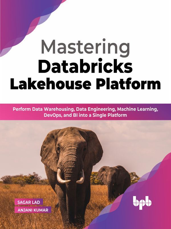 Mastering Databricks Lakehouse Platform by Sagar Lad, Anjani Kumar ...
