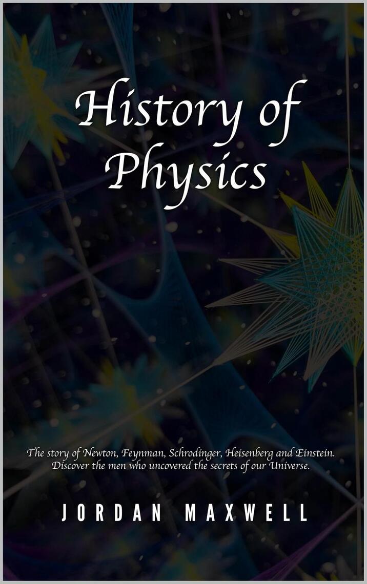 History of Physics: The Story of Newton, Feynman, Schrodinger ...