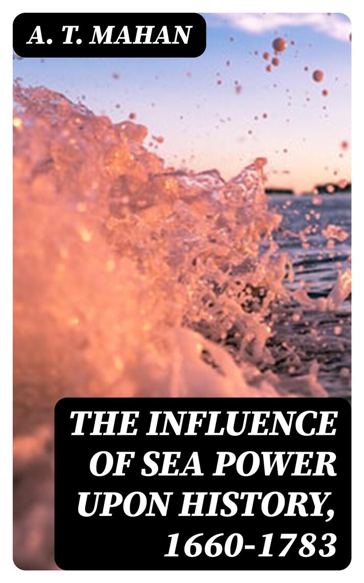 The Influence of Sea Power Upon History, 1660-1783 by A. T. Mahan ...