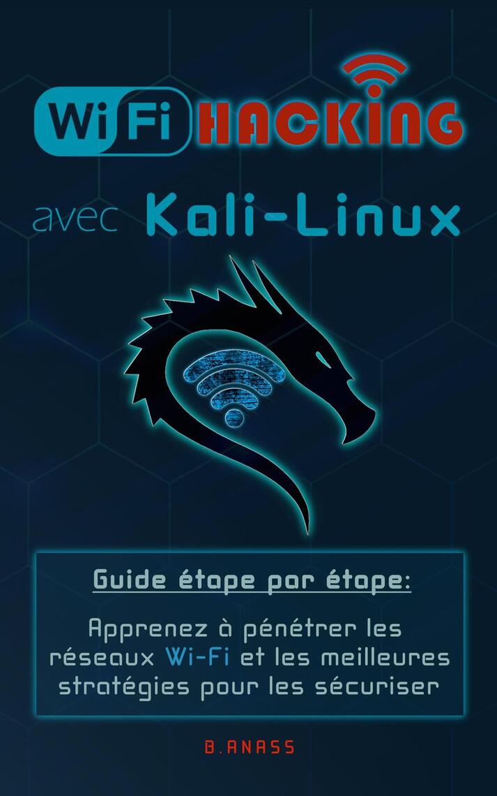 Wi-Fi Hacking avec kali linux Guide étape par étape : apprenez à pénétrer les réseaux Wifi et ...