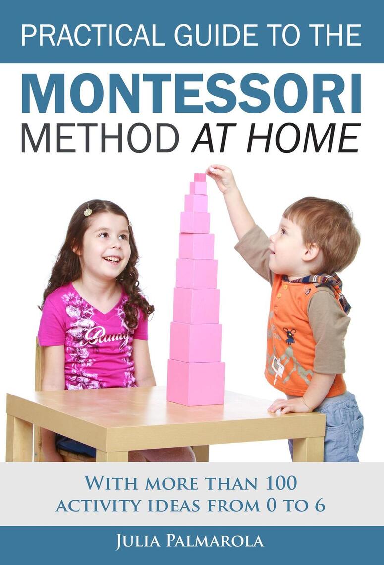 Practical Guide to the Montessori Method at Home: With More Than 100 ...