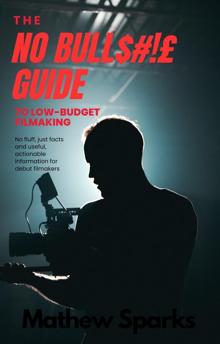 The No Bull$#!£ Guide to Low Budget Filmaking by Mathew Spark - Ebook ...