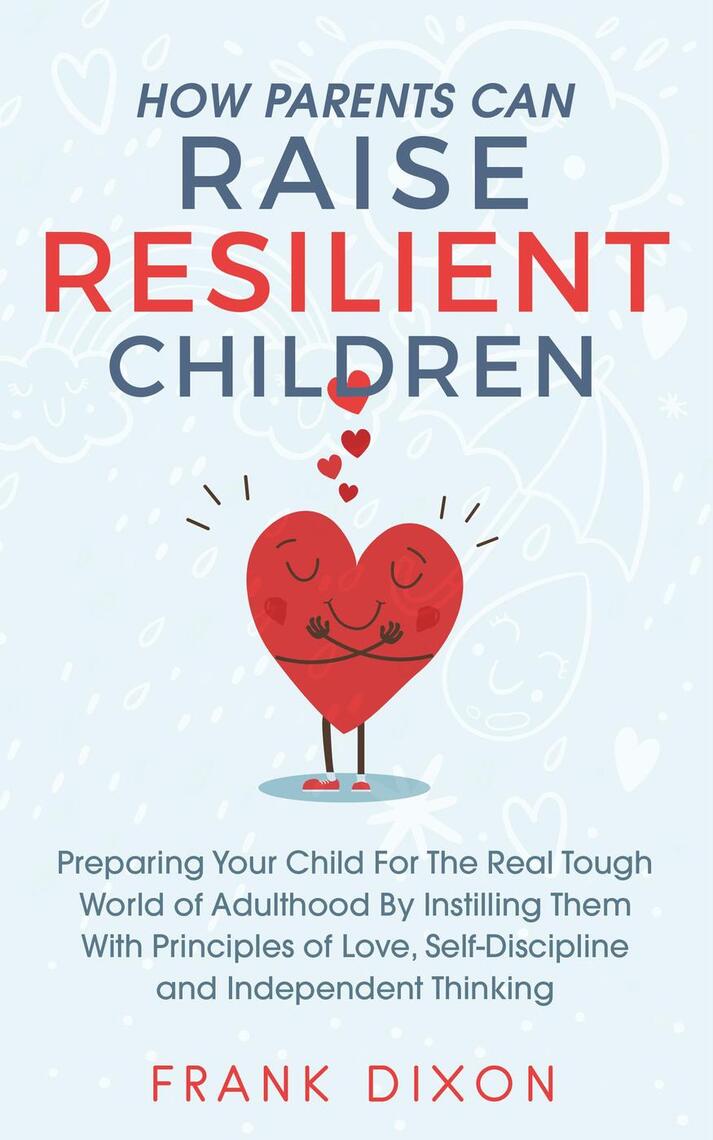 How Parents Can Raise Resilient Children: Preparing Your Child for the ...