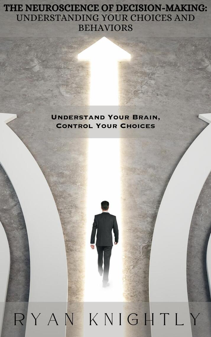 The Neuroscience of Decision-Making: Understanding Your Choices and ...