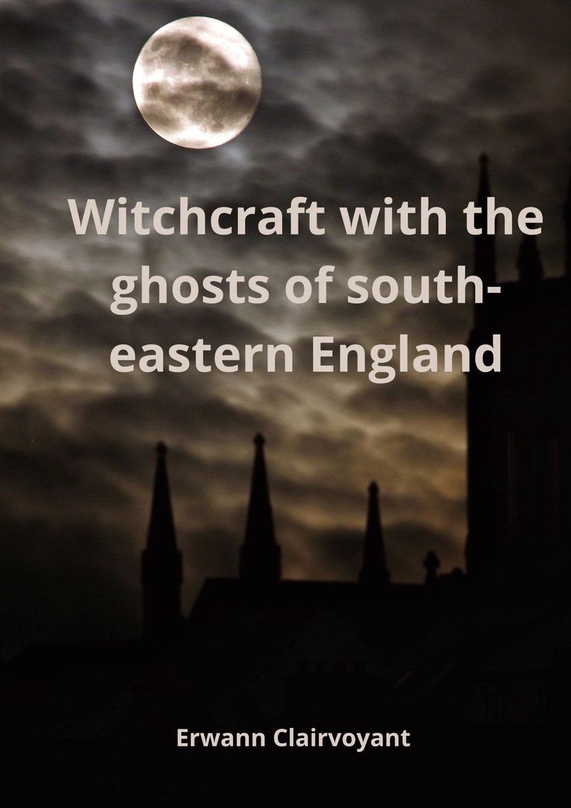 Witchcraft with the ghosts of south-eastern England by Erwann Clairvoyant (Ebook) - Read free ...