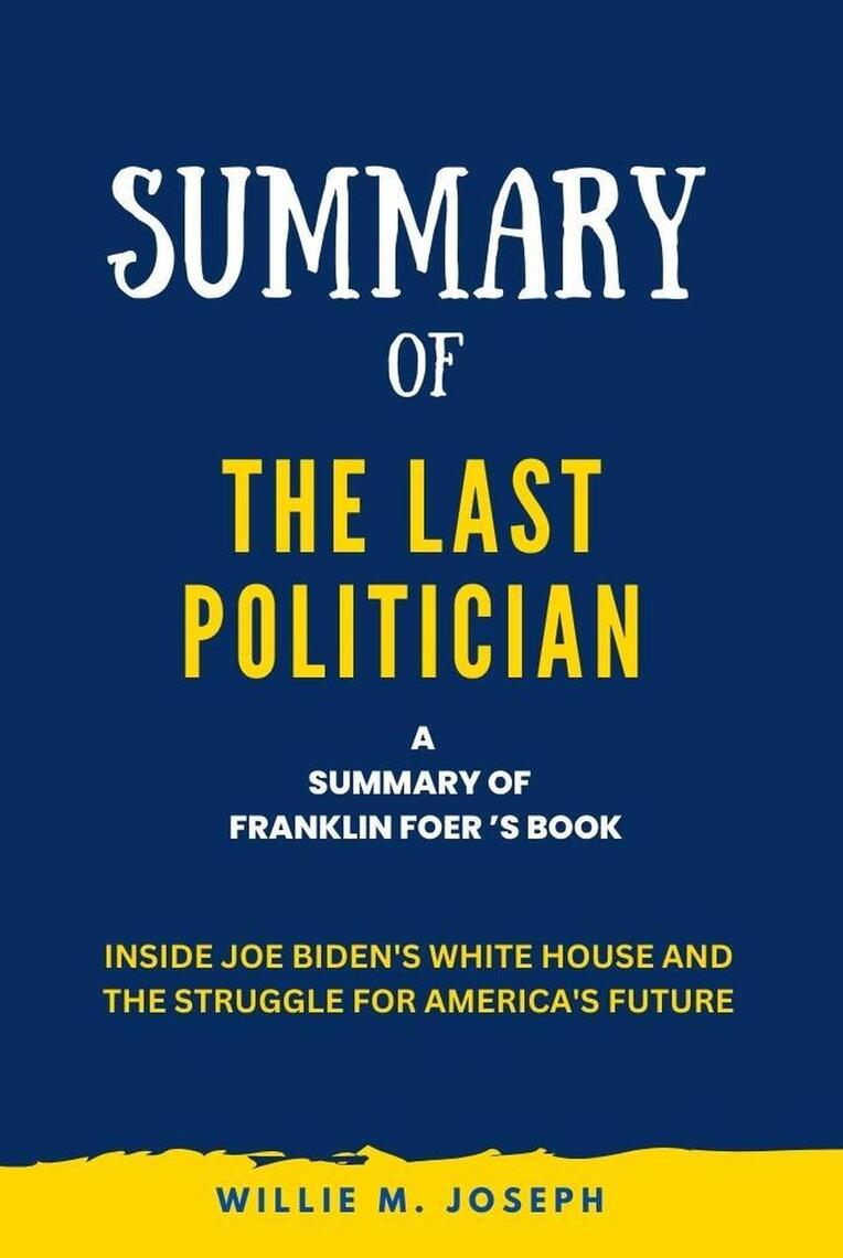 Summary of The Last Politician By Franklin Foer: Inside Joe Biden's White House and the Struggle ...