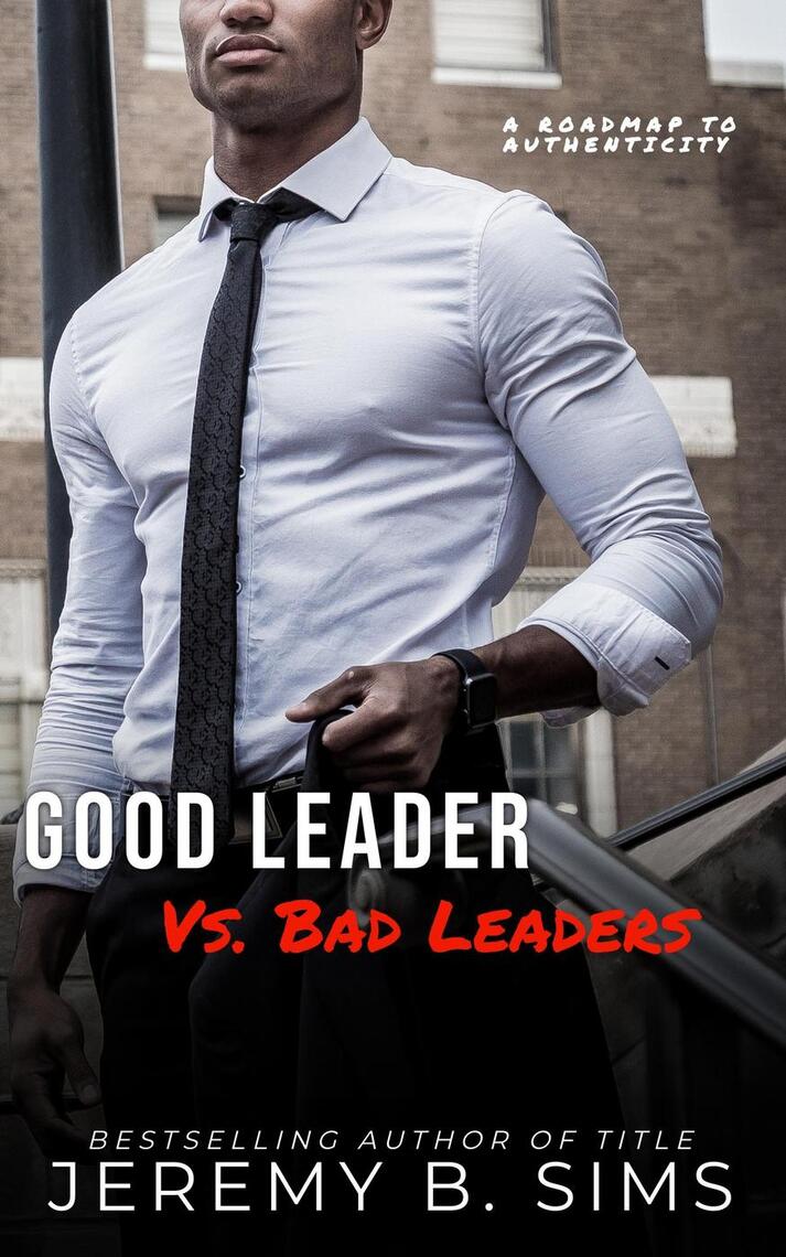 Good Leader Vs. Bad Leaders: A Roadmap to Authenticity by Jeremy Sims ...
