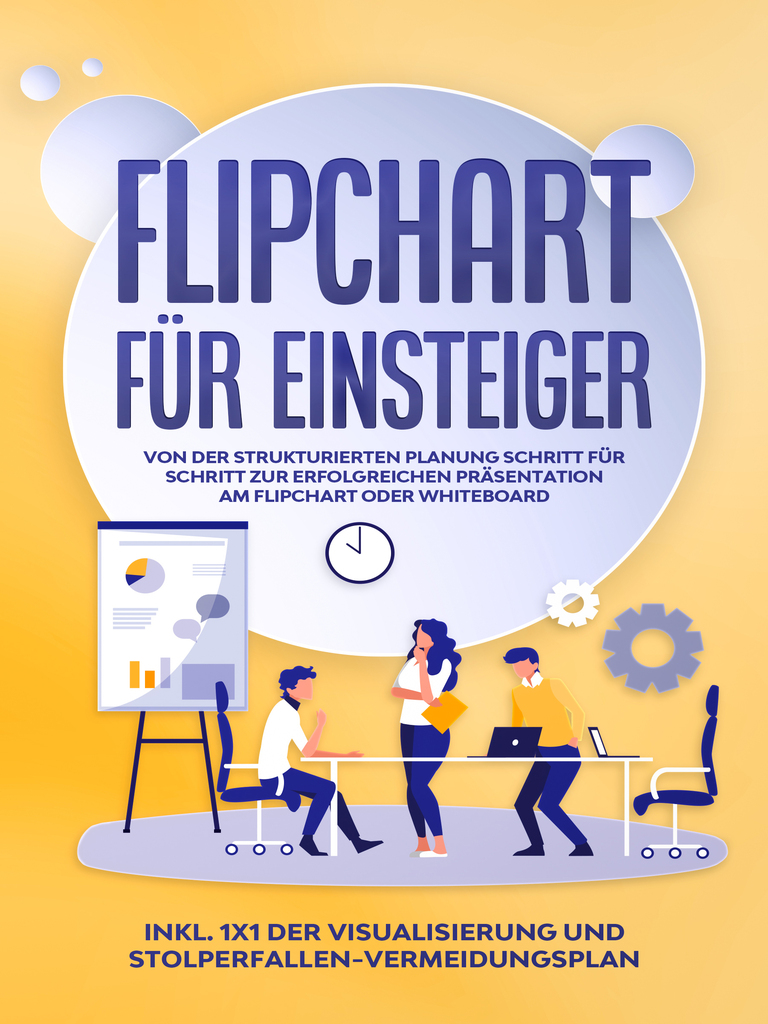 Flipchart für Einsteiger: Von der strukturierten Planung Schritt für Schritt zur erfolgreichen ...
