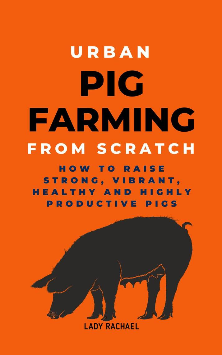 Urban Pig Farming From Scratch: How To Raise Strong, Vibrant, Healthy ...