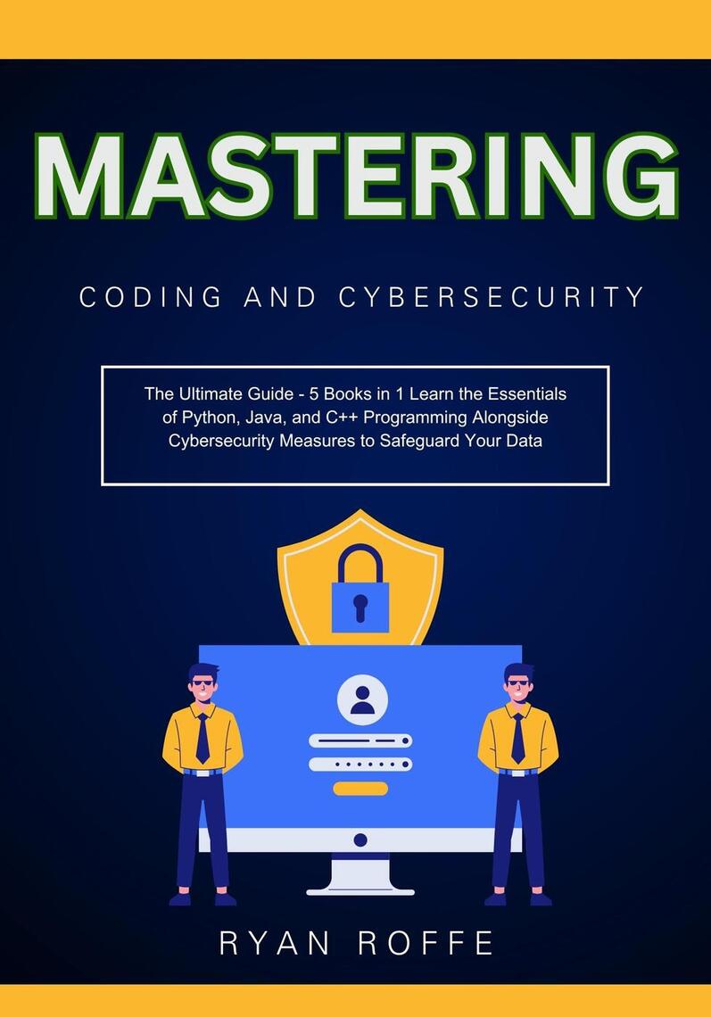 Mastering Coding and Cybersecurity: The Ultimate Guide - 5 Books in 1 Learn the Essentials of ...