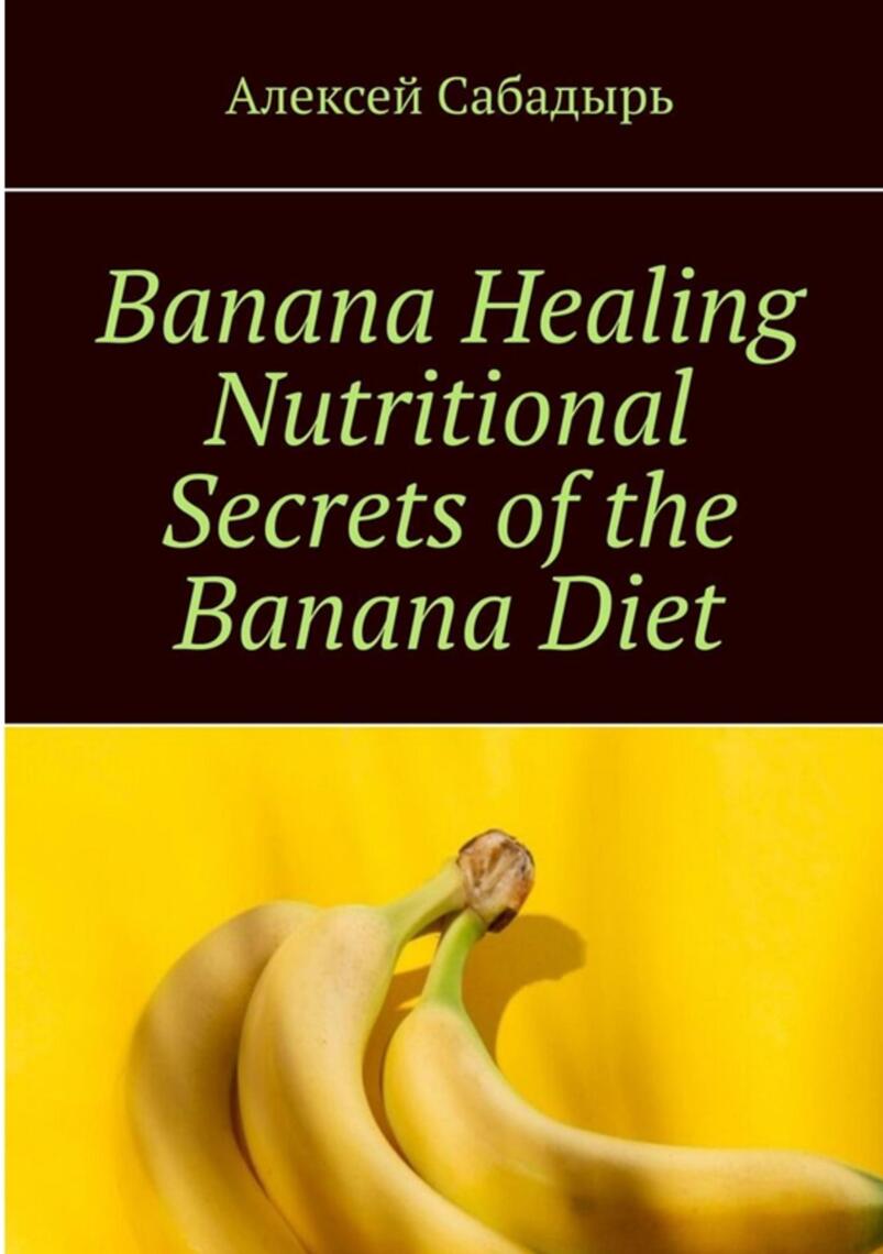 Banana Healing Nutritional Secrets of the Banana Diet by Алексей ...