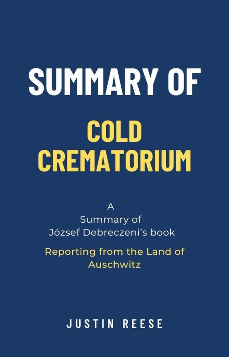 Summary of Cold Crematorium by József Debreczeni: Reporting from the Land of Auschwitz by Justin ...
