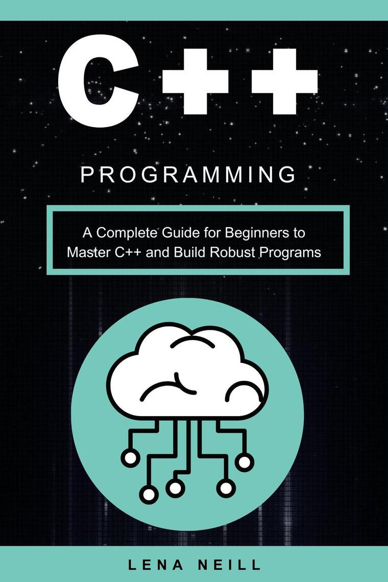 C Programming A Complete Guide For Beginners To Master C And Build Robust Programs By Lena