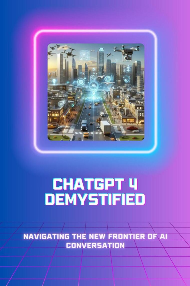 ChatGPT 4 Demystified: Navigating the New Frontier of AI Conversation by Christopher CAMPBELL ...