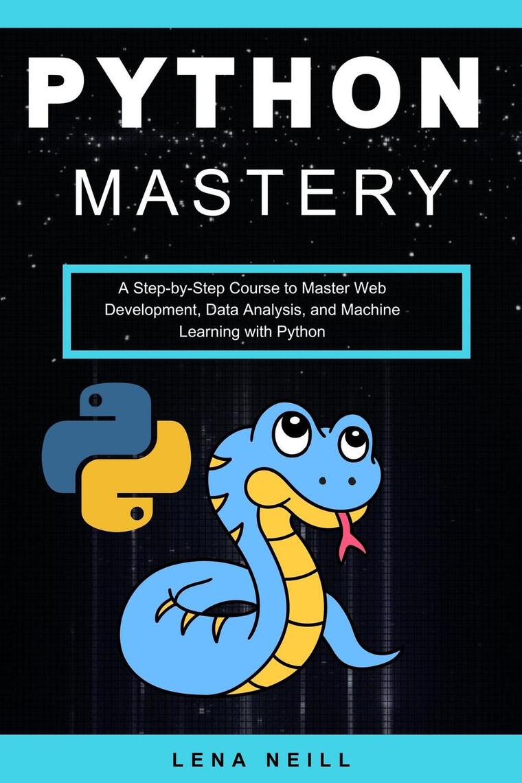 Python Mastery: A Step-by-Step Course to Master Web Development, Data Analysis, and Machine ...