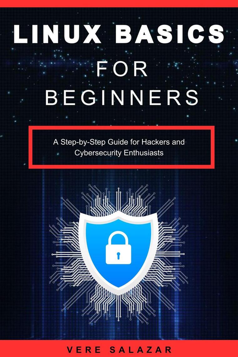 Linux Basics For Beginners A Step By Step Guide For Hackers And Cybersecurity Enthusiasts By