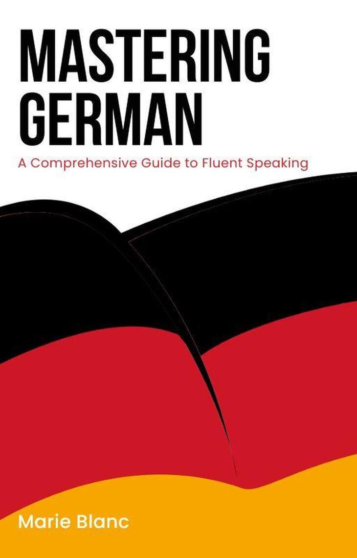 Mastering German: A Comprehensive Guide to Fluent Speaking by Marie ...