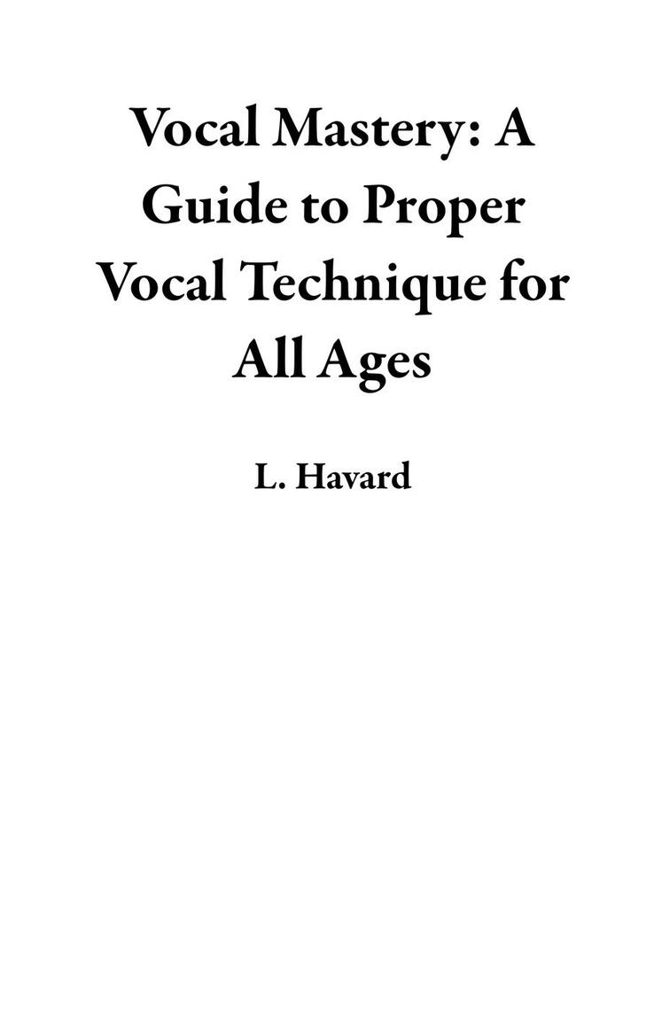 Vocal Mastery: A Guide to Proper Vocal Technique for All Ages by L ...