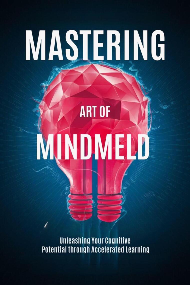 Mastering the Art of Mindmeld: Unleashing Your Cognitive Potential through Accelerated Learning ...