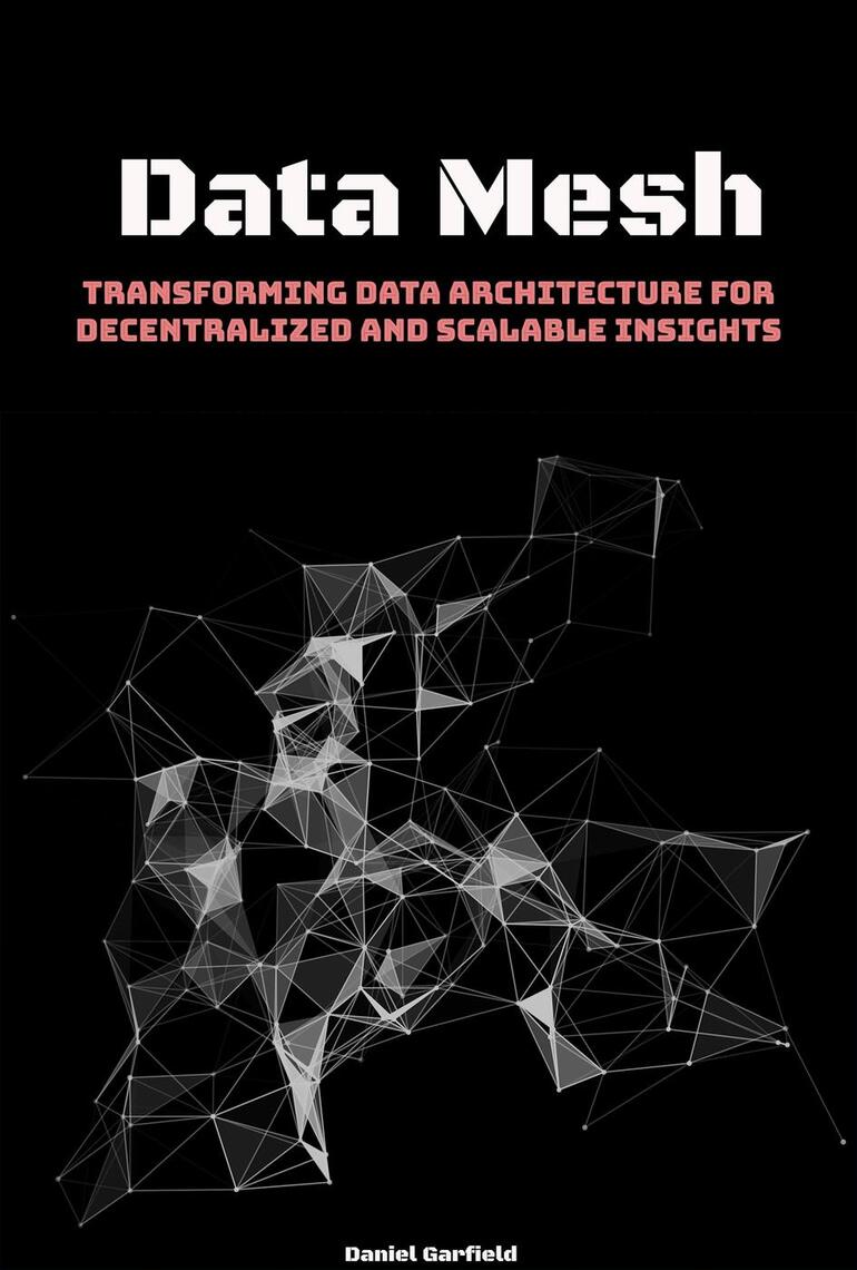 Data Mesh Transforming Data Architecture For Decentralized And Scalable Insights By Daniel
