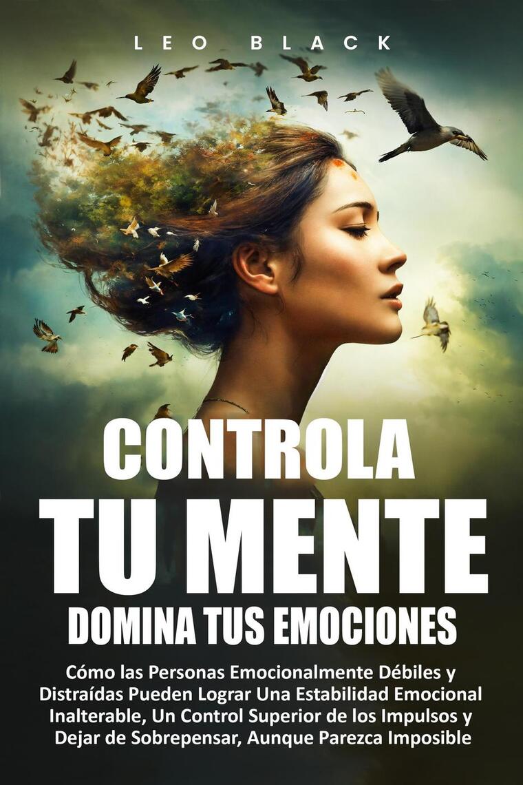 CONTROLA TU MENTE, DOMINA TUS EMOCIONES Cómo las Personas Emocionalmente Débiles y Distraídas ...