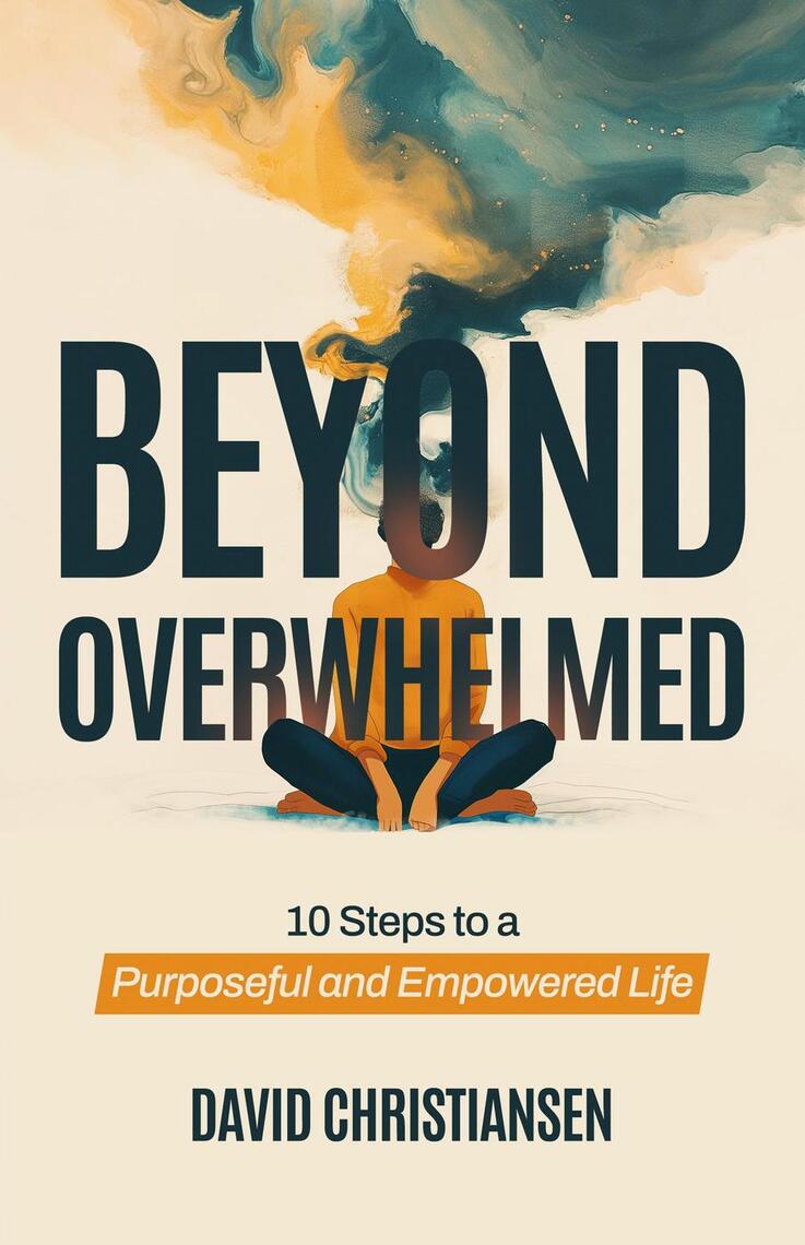 Beyond Overwhelmed: 10 Steps to a Purposeful and Empowered Life by David Christiansen (Ebook ...