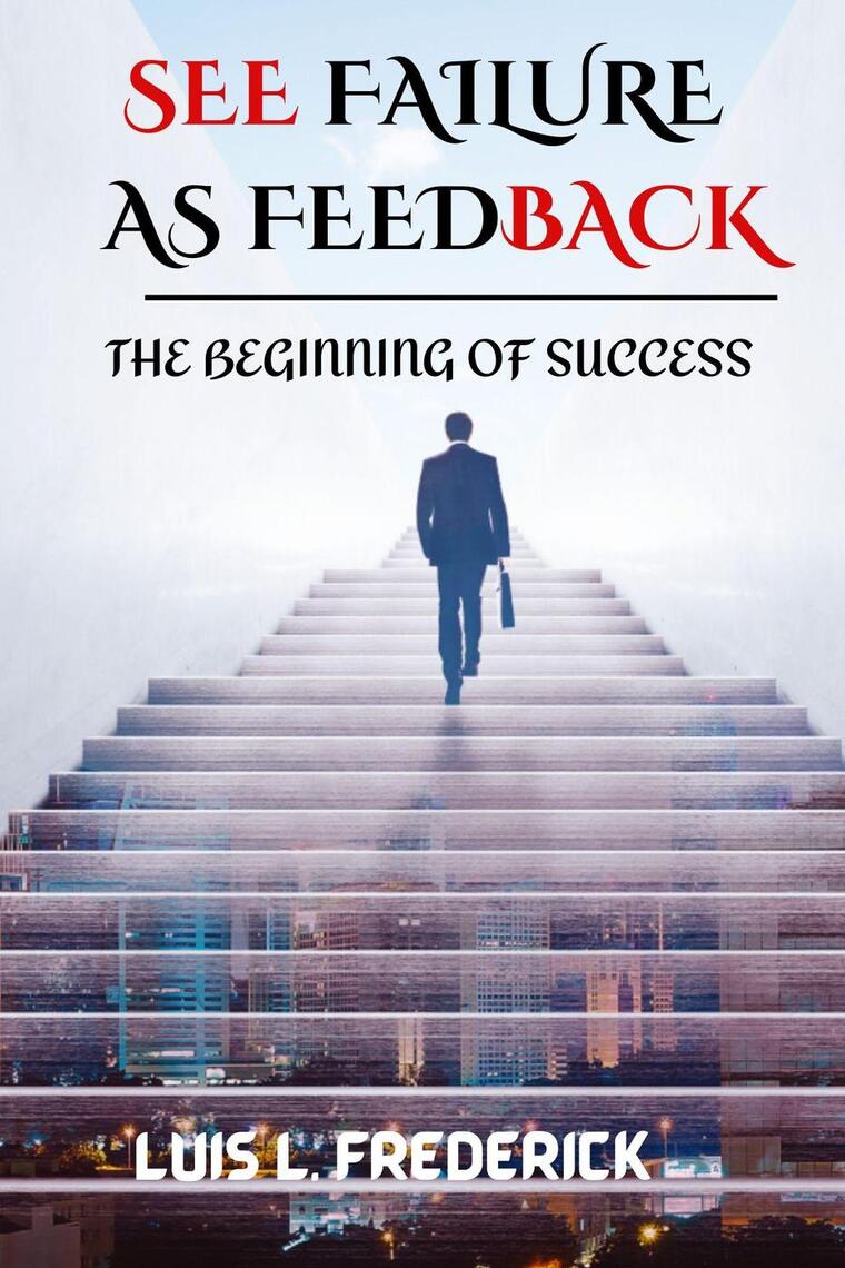 See Failure As Feedback : The Beginning Of Success by Luis L. Frederick ...