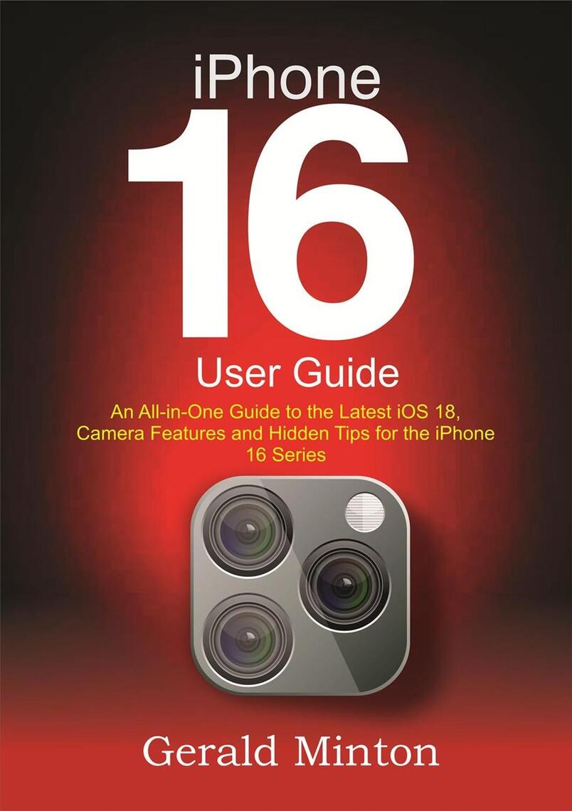 iPhone 16 User Guide: An All-in-one Guide to the Latest iOS 18, Camera ...