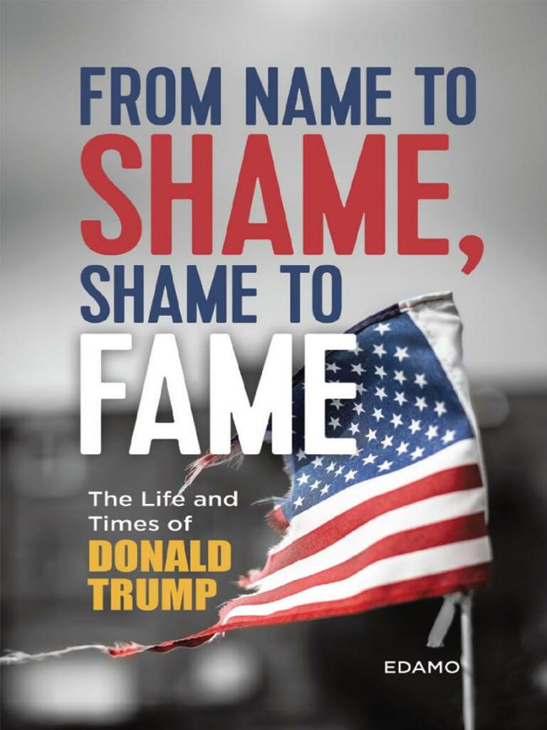 From Name to Shame, Shame to Fame: The Life and Times of Donald Trump ...