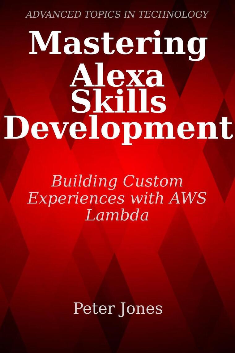Mastering Alexa Skills Development: Building Custom Experiences with AWS Lambda by Peter Jones ...