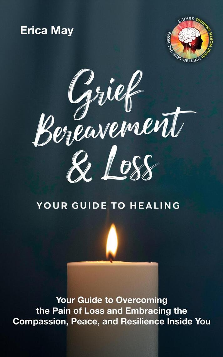 Grief, Bereavement & Loss; Your Guide to Healing: Your Guide to Overcoming the Pain of Loss and ...