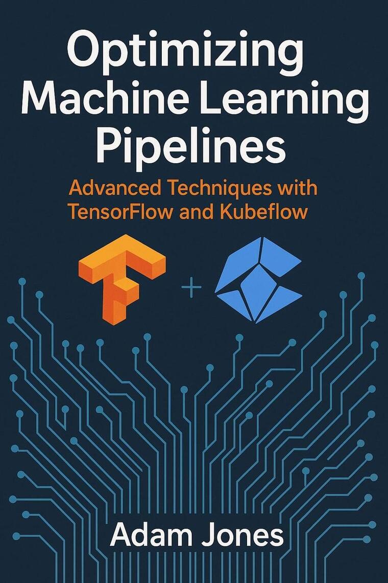 Optimizing Machine Learning Pipelines: Advanced Techniques with TensorFlow and Kubeflow by Adam ...