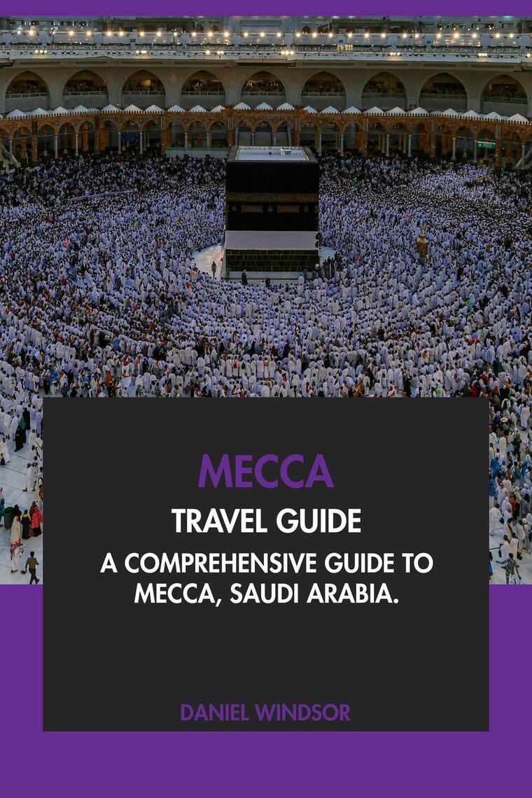 Mecca Travel Guide: A Comprehensive Guide to Mecca, Saudi Arabia by ...