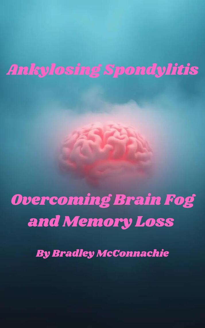 Ankylosing Spondylitis Overcoming Brain Fog and Memory Loss by Bradley McConnachie (Ebook ...