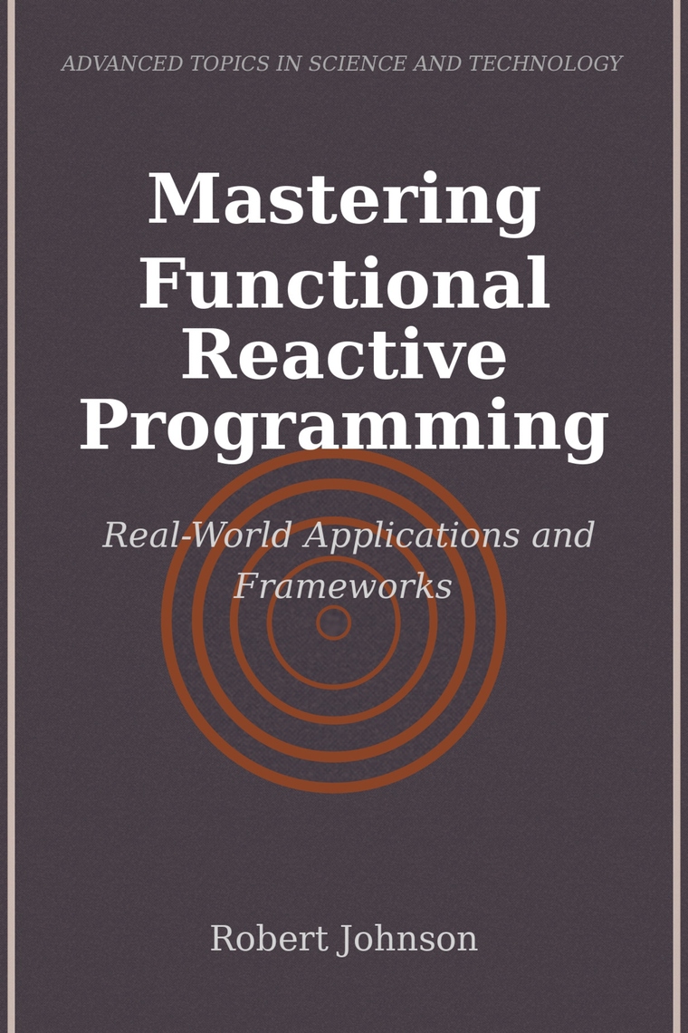 Mastering Functional Reactive Programming by Robert Johnson (Ebook ... Mastering Functional Reactive Programming by Robert Johnson (Ebook ...