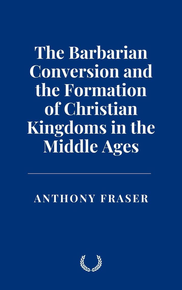 The Barbarian Conversion and the Formation of Christian Kingdoms in the ...