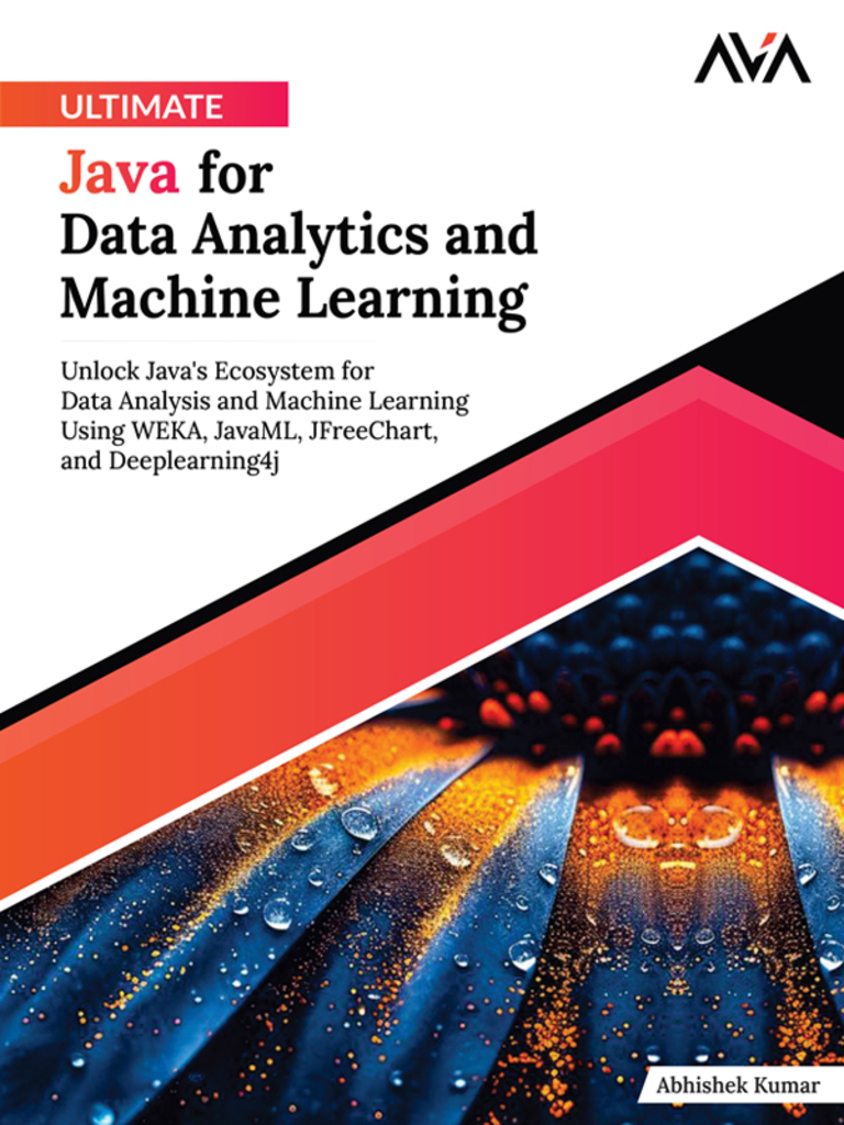 Ultimate Java for Data Analytics and Machine Learning: Unlock Java's Ecosystem for Data Analysis ...